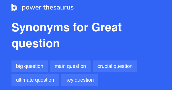 GREAT QUESTION Synonyms: 499 Similar Words & Phrases