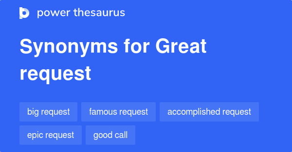 Great Request synonyms - 10 Words and Phrases for Great Request