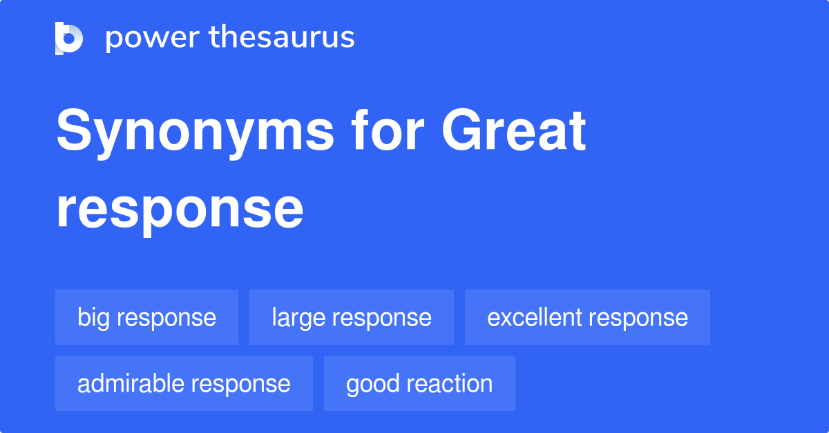 GREAT RESPONSE Synonyms: 43 Similar Phrases