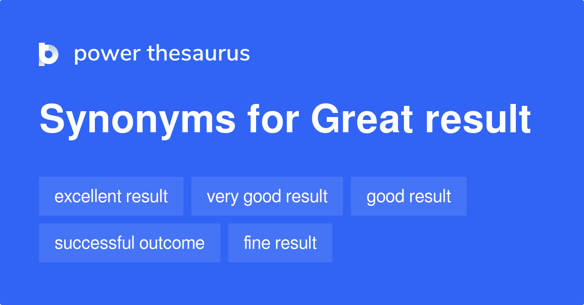 GREAT RESULT Synonyms: 63 Similar Phrases