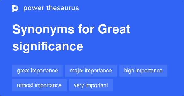 GREAT SIGNIFICANCE Synonyms: 448 Similar Phrases