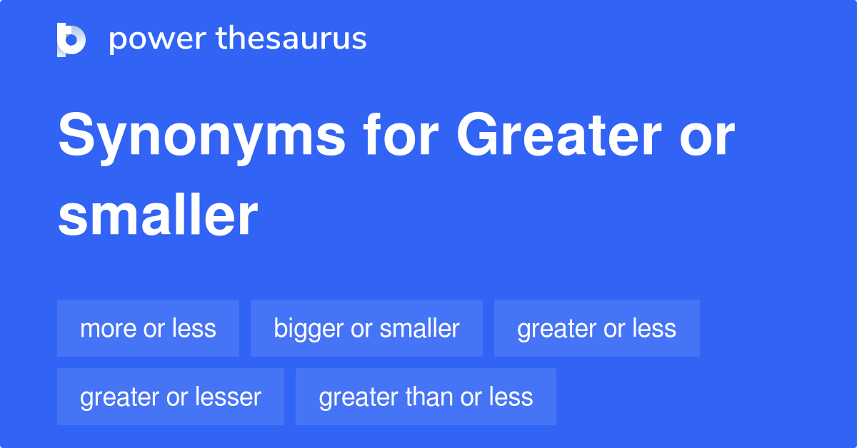 Greater Or Smaller synonyms - 36 Words and Phrases for Greater Or Smaller