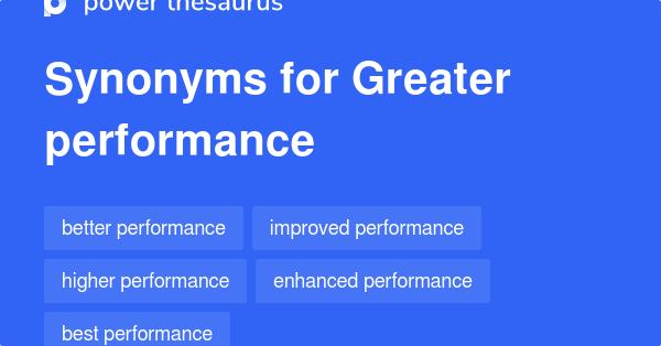 GREATER PERFORMANCE Synonyms: 61 Similar Phrases