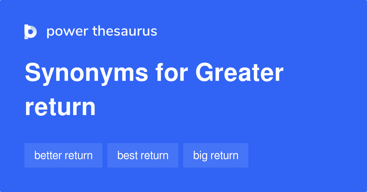 GREATER RETURN Synonyms: 78 Similar Words & Phrases