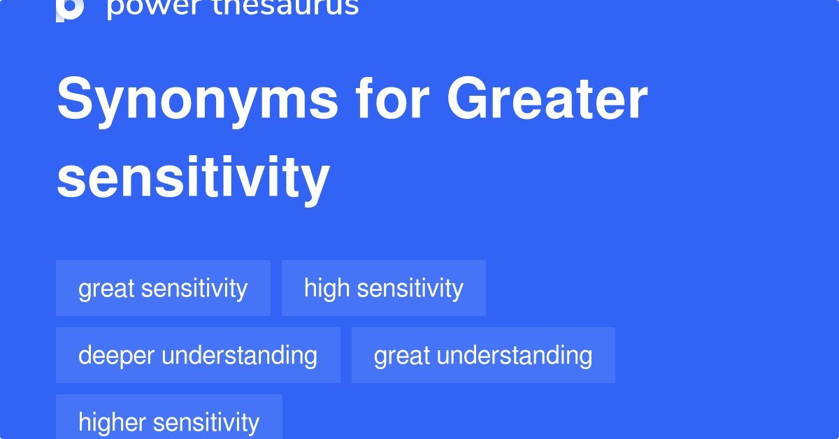 GREATER SENSITIVITY Synonyms: 132 Similar Words & Phrases