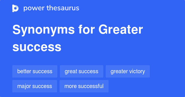GREATER SUCCESS Synonyms: 94 Similar Phrases