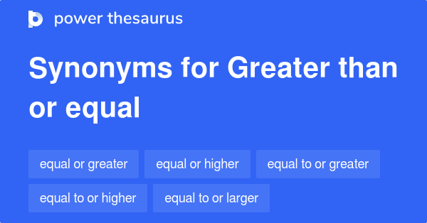 GREATER THAN OR EQUAL Synonyms: 45 Similar Phrases