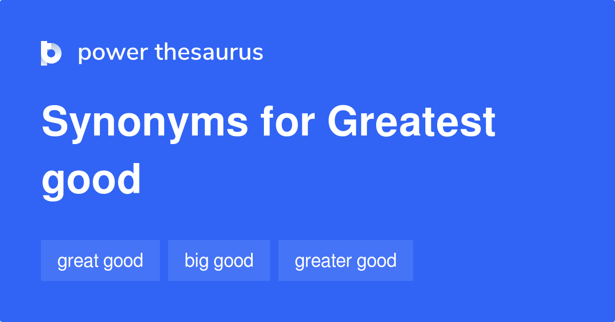 GREATEST GOOD Synonyms: 52 Similar Words & Phrases
