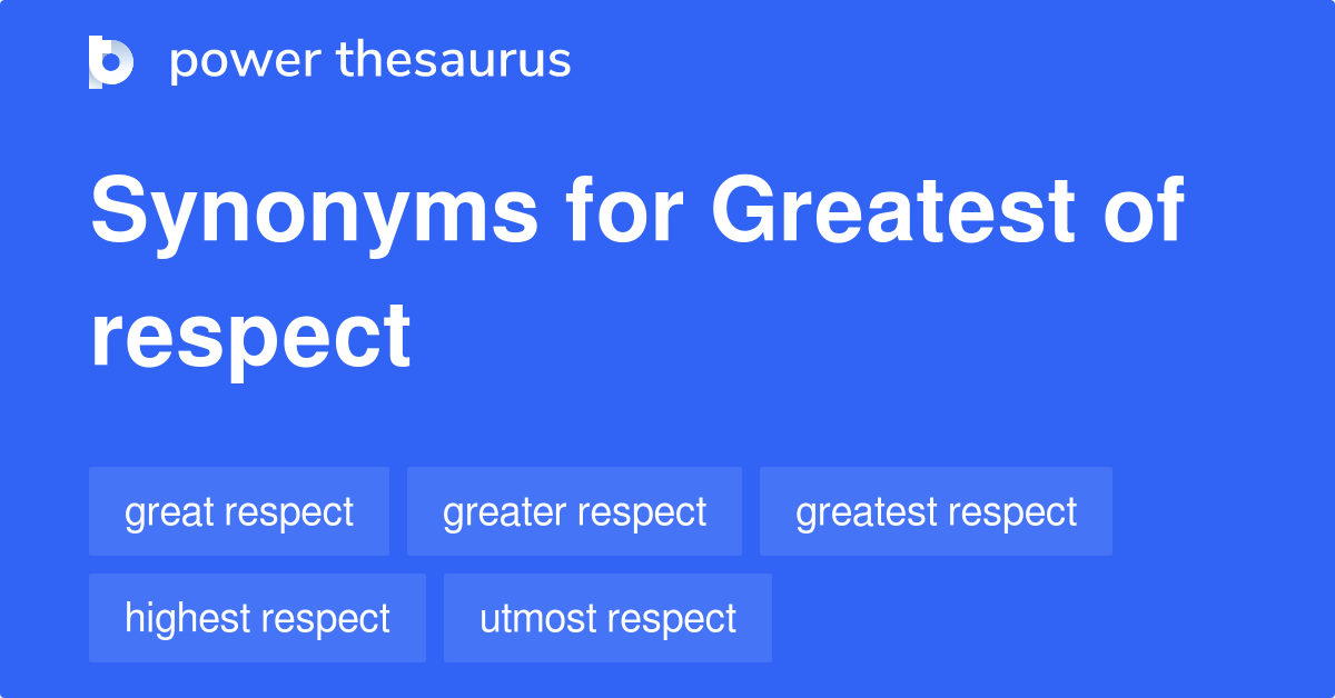 GREATEST OF RESPECT Synonyms: 41 Similar Phrases