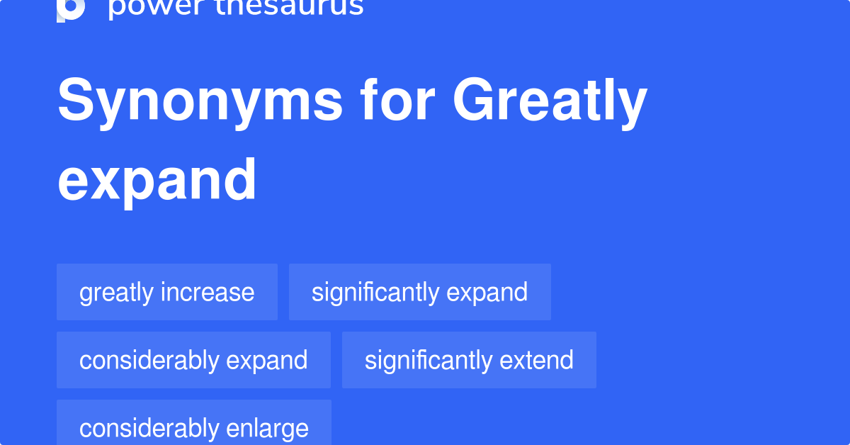 GREATLY EXPAND Synonyms: 90 Similar Phrases