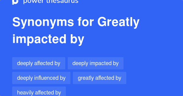 Greatly Impacted By synonyms - 62 Words and Phrases for Greatly Impacted By