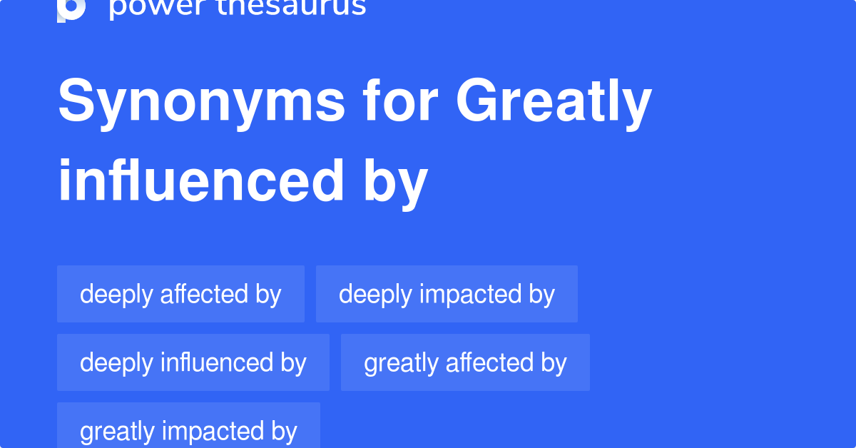 Greatly Influenced By synonyms - 68 Words and Phrases for Greatly ...
