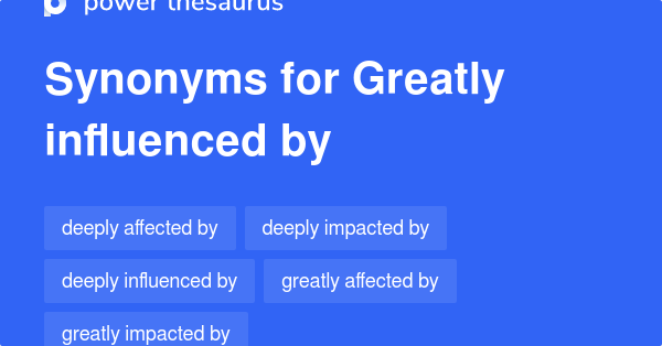 Greatly Influenced By synonyms - 68 Words and Phrases for Greatly ...