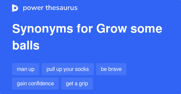 GROW SOME BALLS Synonyms: 85 Similar Phrases
