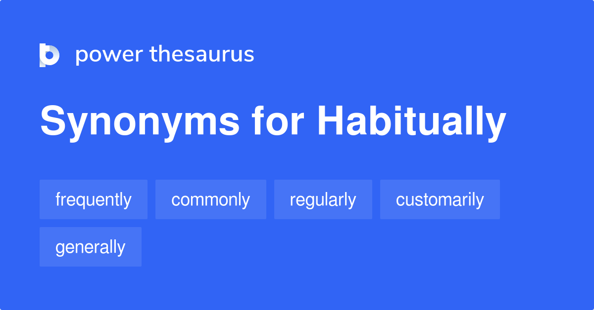 HABITUALLY Synonyms: 919 Similar Words & Phrases