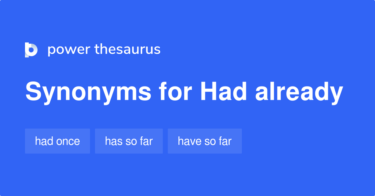 HAD ALREADY Synonyms: 46 Similar Words & Phrases