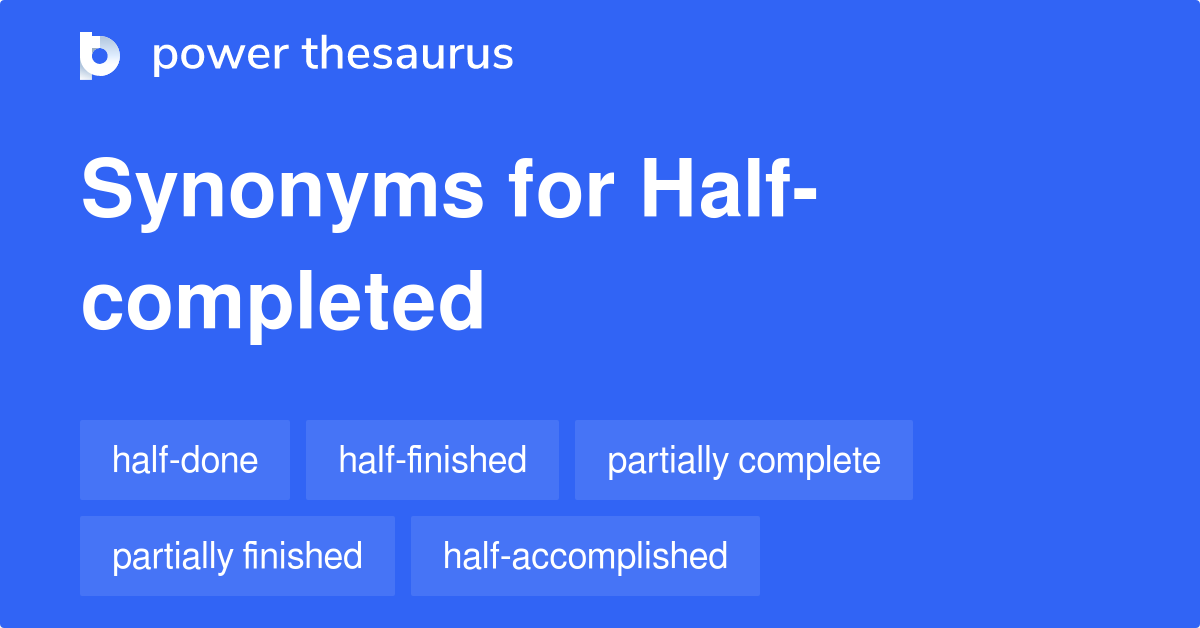 HALF-COMPLETED Synonyms: 61 Similar Words & Phrases