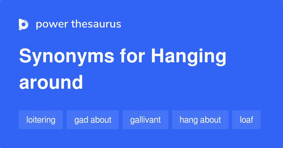 HANGING AROUND Synonyms: 212 Similar Words & Phrases