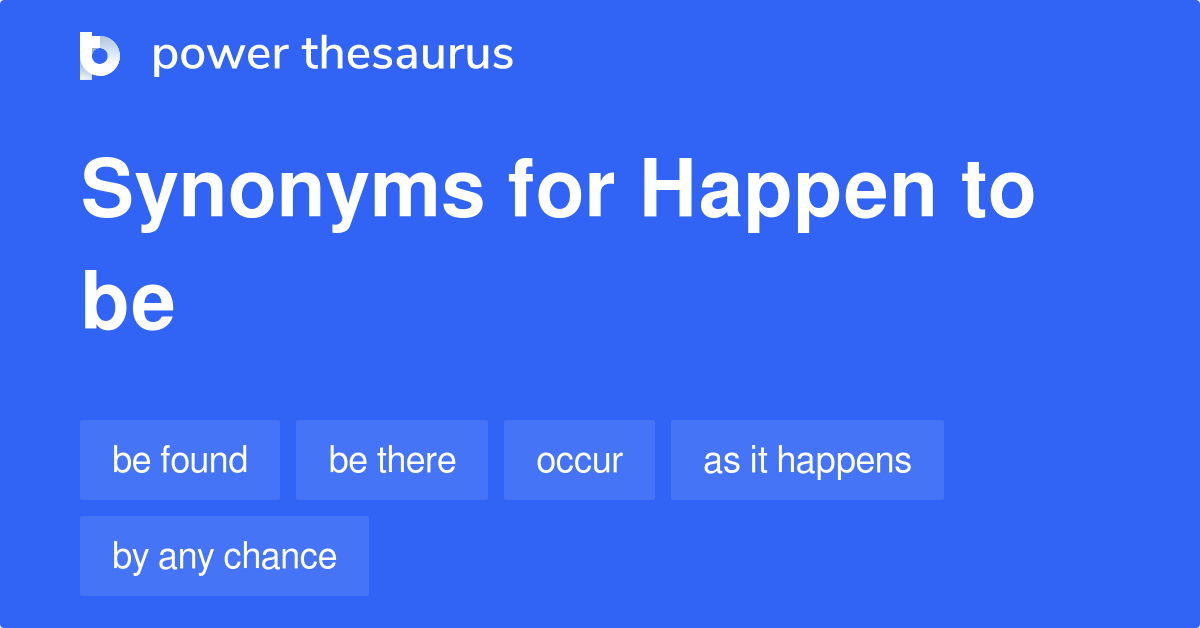 HAPPEN TO BE Synonyms: 41 Similar Words & Phrases