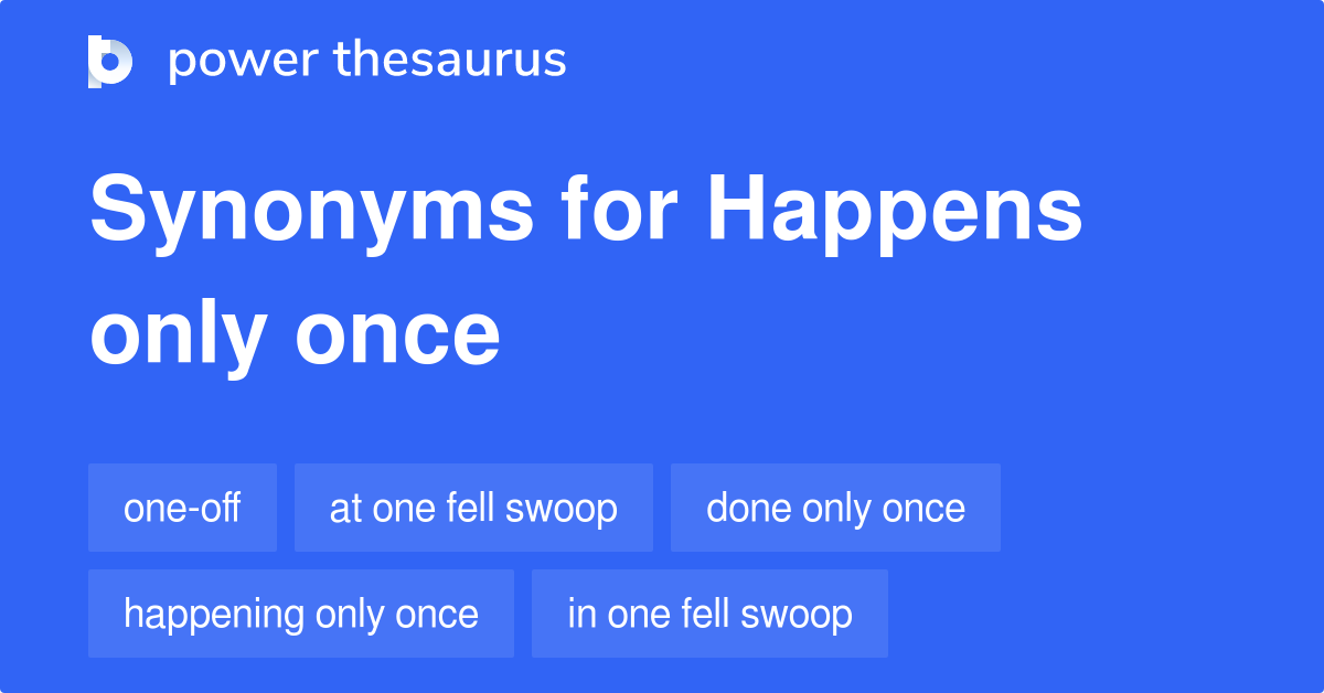 HAPPENS ONLY ONCE Synonyms: 37 Similar Words & Phrases