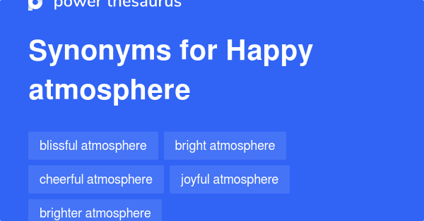 HAPPY ATMOSPHERE Synonyms: 95 Similar Phrases