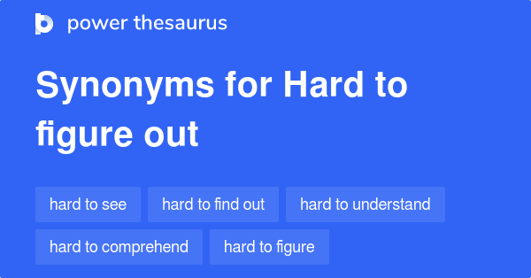 HARD TO FIGURE OUT Synonyms: 78 Similar Phrases