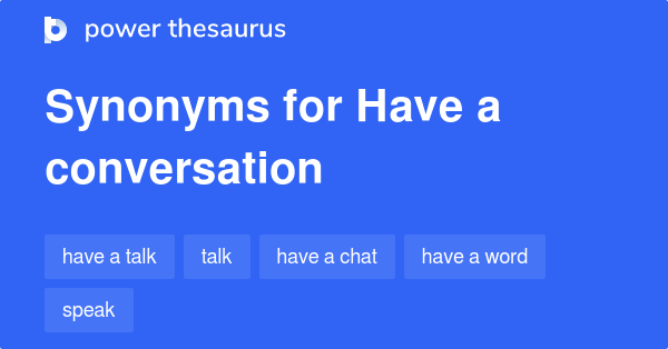 HAVE A CONVERSATION Synonyms: 272 Similar Words & Phrases