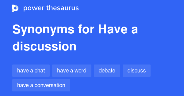 HAVE A DISCUSSION Synonyms: 150 Similar Words & Phrases
