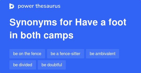 HAVE A FOOT IN BOTH CAMPS Synonyms: 125 Similar Words & Phrases