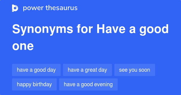 HAVE A GOOD ONE Synonyms: 187 Similar Words & Phrases