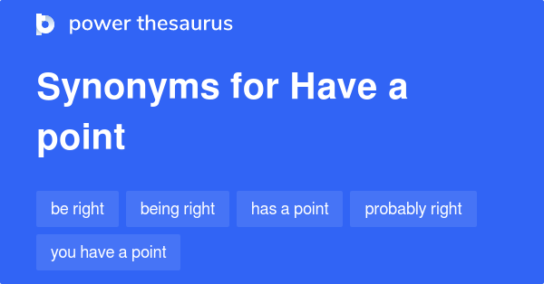 HAVE A POINT Synonyms: 23 Similar Phrases