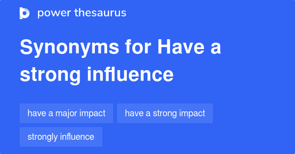 HAVE A STRONG INFLUENCE Synonyms: 32 Similar Phrases