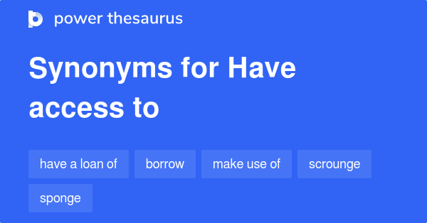 HAVE ACCESS TO Synonyms: 75 Similar Words & Phrases