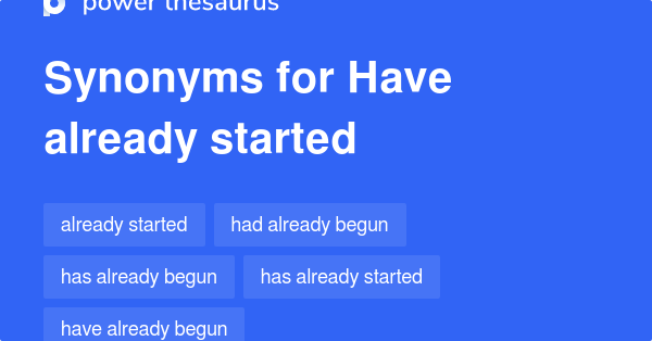 HAVE ALREADY STARTED Synonyms: 48 Similar Phrases