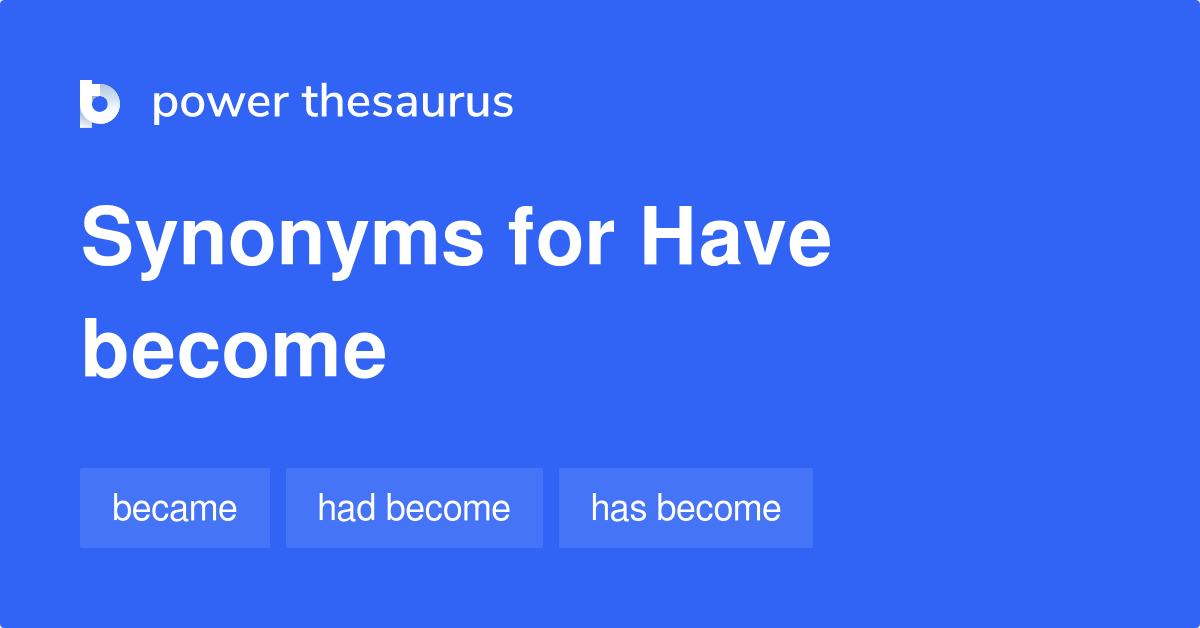 HAVE BECOME Synonyms: 117 Similar Words & Phrases