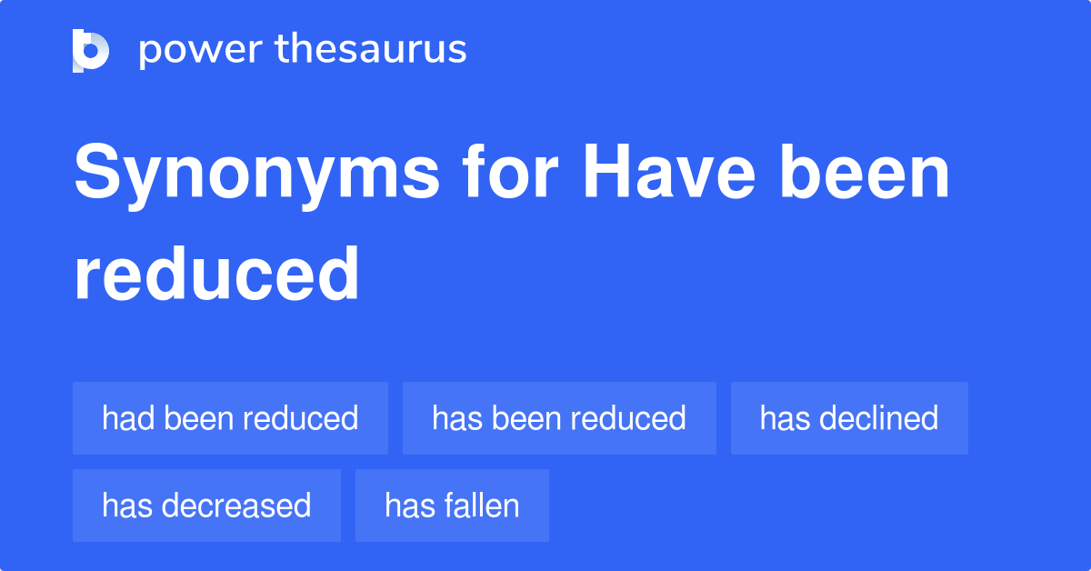 Have Been Reduced synonyms - 126 Words and Phrases for Have Been Reduced