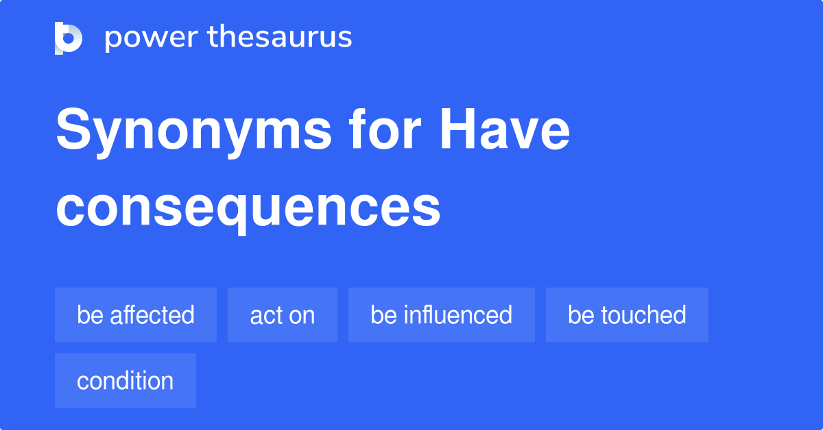 HAVE CONSEQUENCES Synonyms: 37 Similar Words & Phrases