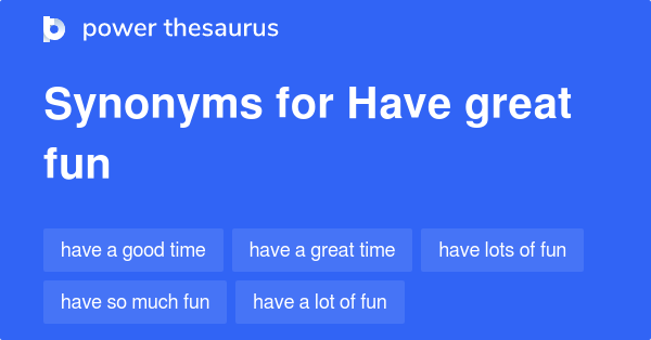 HAVE GREAT FUN Synonyms: 55 Similar Words & Phrases