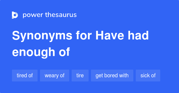 Have Had Enough Of synonyms - 73 Words and Phrases for Have Had Enough Of