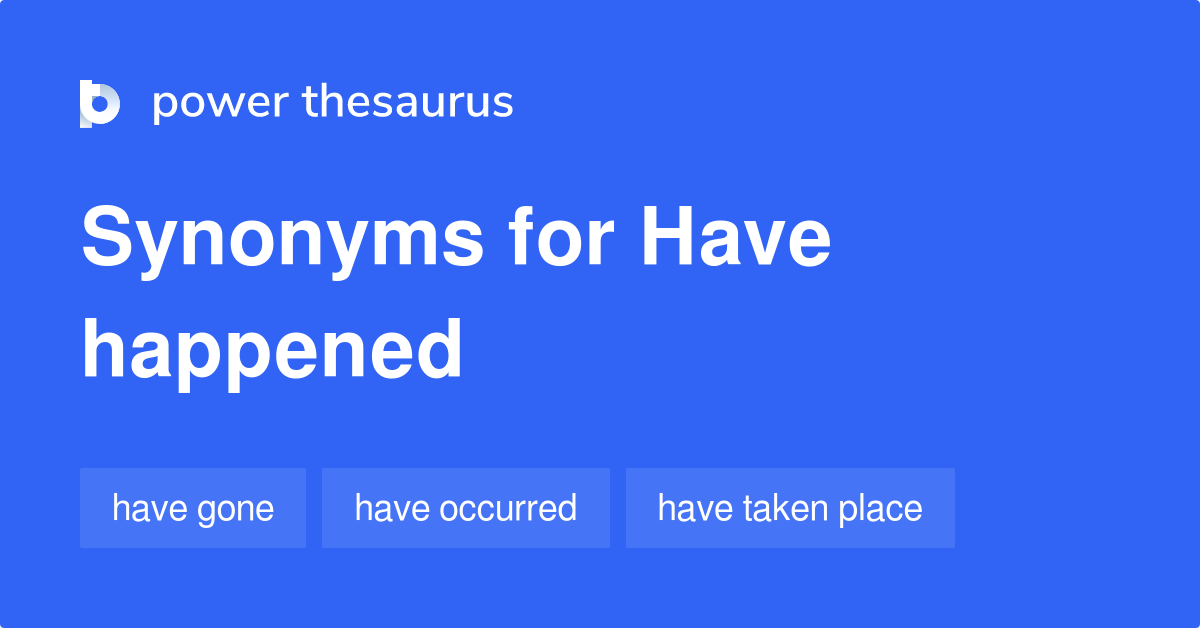 Have Happened synonyms - 64 Words and Phrases for Have Happened