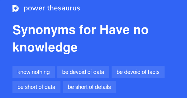 HAVE NO KNOWLEDGE Synonyms: 136 Similar Phrases