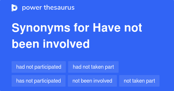 HAVE NOT BEEN INVOLVED Synonyms: 65 Similar Phrases