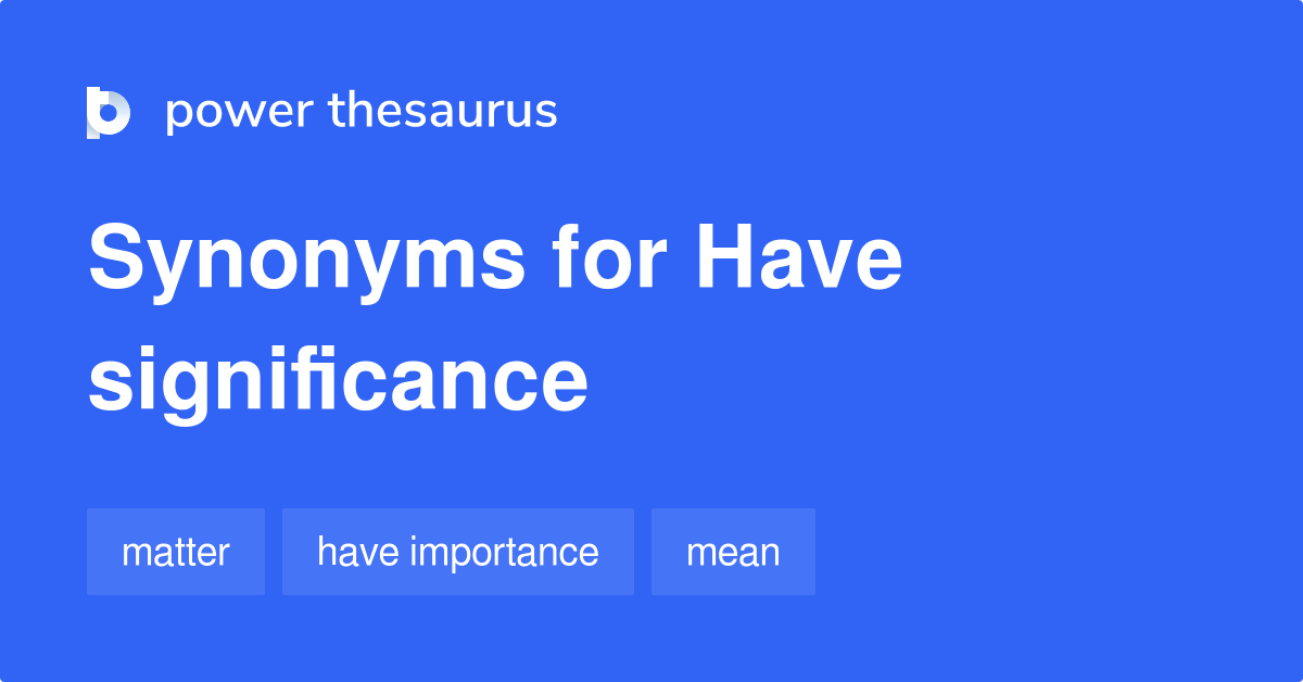 Have Significance synonyms - 54 Words and Phrases for Have Significance