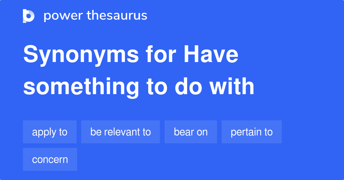 HAVE SOMETHING TO DO WITH Synonyms: 84 Similar Words & Phrases