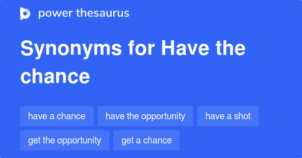 HAVE THE CHANCE Synonyms: 33 Similar Phrases
