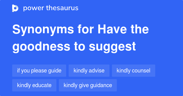 HAVE THE GOODNESS TO SUGGEST Synonyms: 32 Similar Phrases