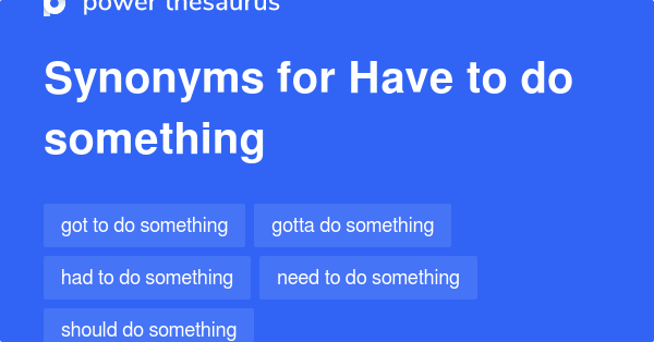 HAVE TO DO SOMETHING Synonyms: 60 Similar Phrases