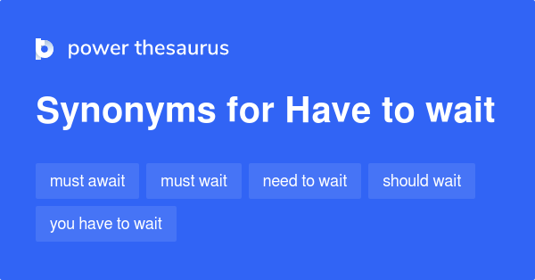 HAVE TO WAIT Synonyms: 82 Similar Phrases