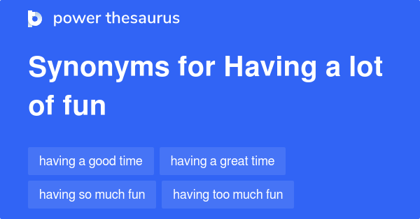HAVING A LOT OF FUN Synonyms: 51 Similar Phrases