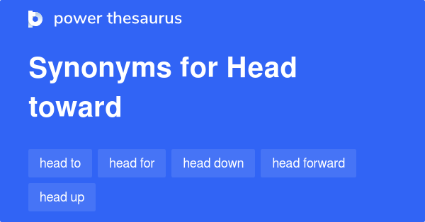 HEAD TOWARD Synonyms: 22 Similar Words & Phrases